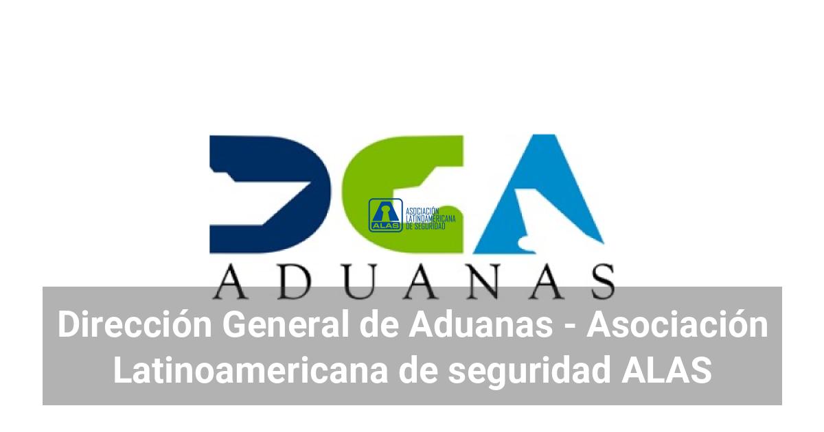 Dirección General de Aduanas - Asociación Latinoamericana de seguridad ALAS