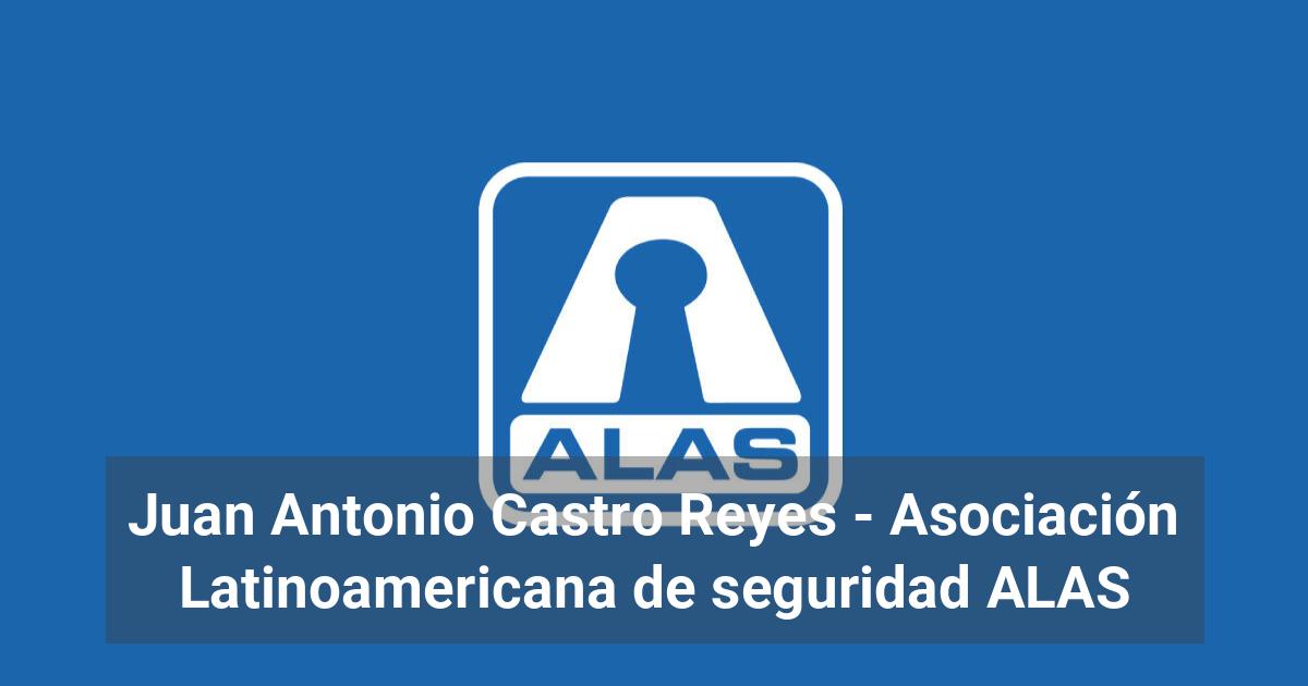 Juan Antonio Castro Reyes - Asociación Latinoamericana de seguridad ALAS